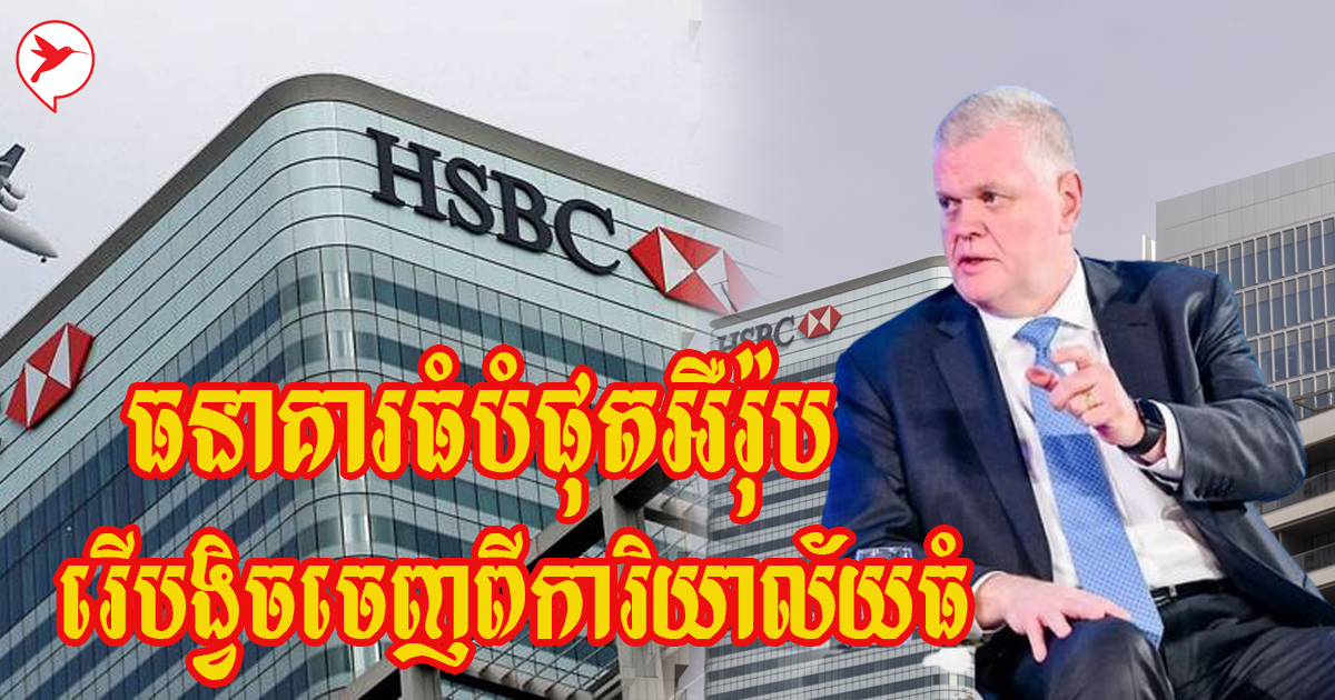 ធនាគារធំបំផុតនៅអឺរ៉ុបHSBCរើបង្វិចចេញពីការិយាល័យខ្ពស់កប់ពពកខណៈការចំណាយកា ...