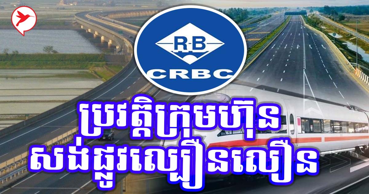 មកស្គាល់ប្រវត្ដិក្រុមហ៊ុនចិន CRBC ដែលកំពុងវិនិយោគធ្វើផ្លូវល្បឿនលឿន៣ខ្សែ ...