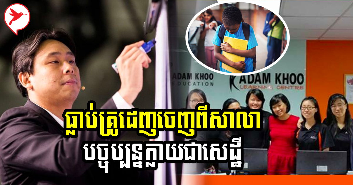 ធ្លាប់ជាសិស្សបាតតារាង ត្រូវគេបណ្តេញចេញពីសាលា Adam Khoo ...