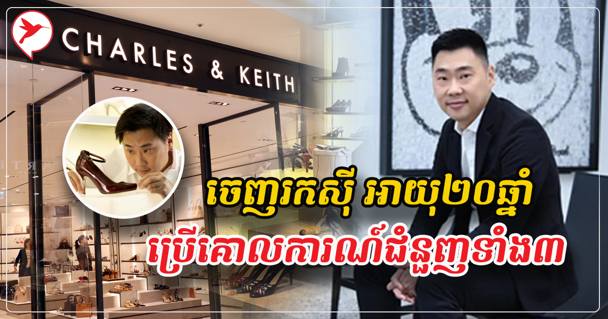 ថៅកែធំ Charles & Keith ក្រៅពីរូបរាងសង្ហា ក្បួនរកស៊ីក៏ខ្លាំងមិនធម្មតា ...
